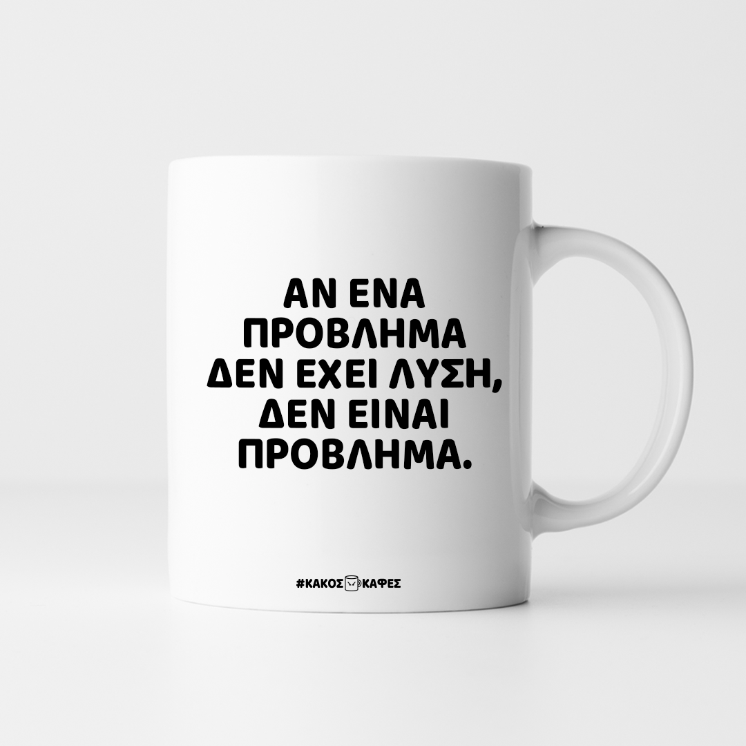 ΑΝ ΕΝΑ ΠΡΟΒΛΗΜΑ ΔΕΝ ΕΧΕΙ ΛΥΣΗ, ΔΕΝ ΕΙΝΑΙ ΠΡΟΒΛΗΜΑ. - Κακός Καφές